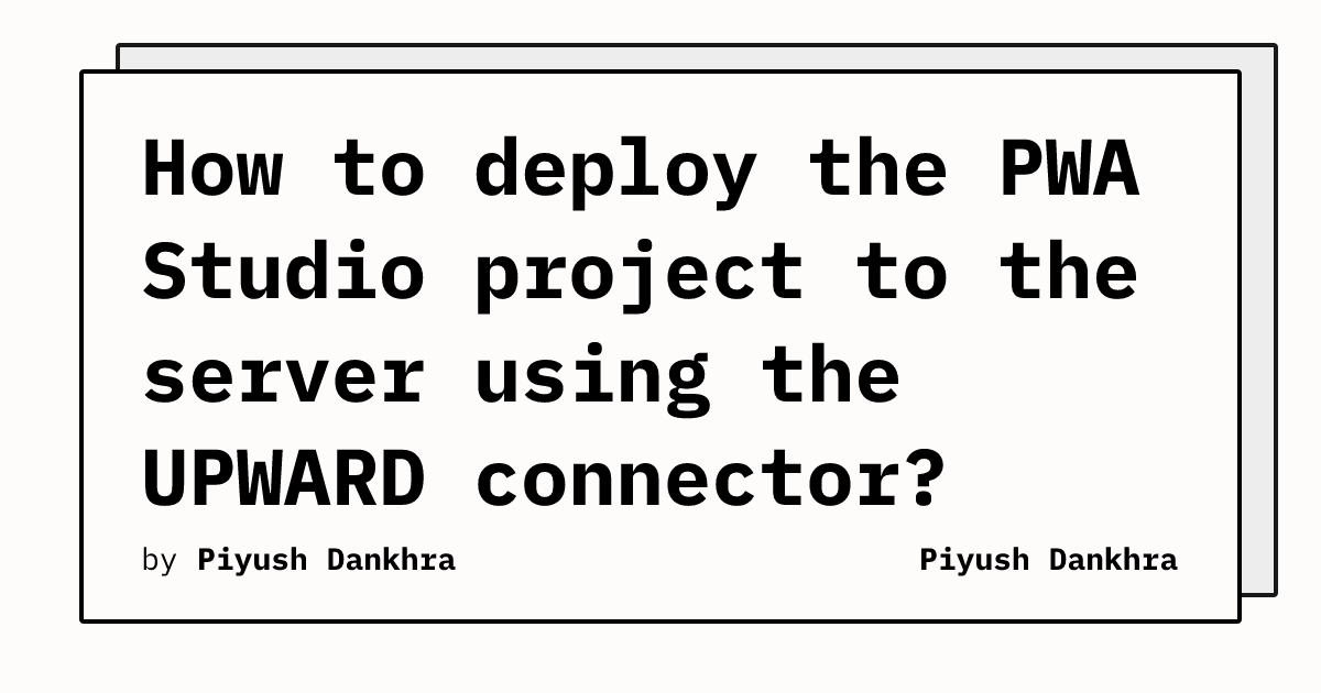 How to deploy the PWA Studio project to the server using the UPWARD ...